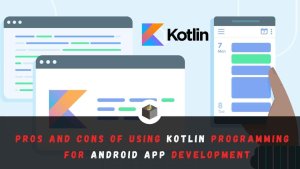 Pros and Cons of Using Kotlin Programming for Android App Development